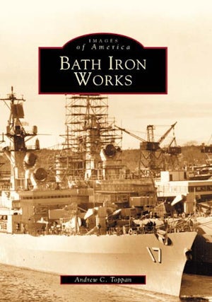 Bath Iron Works, Maine: Andrew C. Toppan: 9780738510590: Images of America: Paperback – Arcadia ...