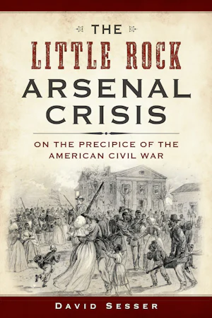 The Little Rock Arsenal Crisis: On the Precipice of the American Civil ...